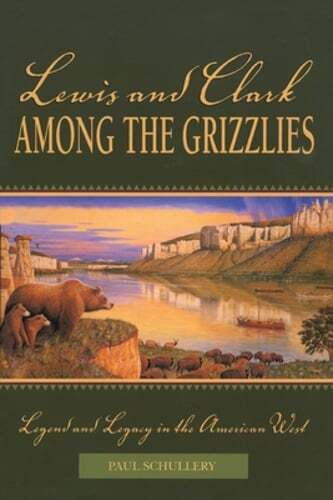 Lewis and Clark among the Grizzlies: Legend And Legacy In The American ...