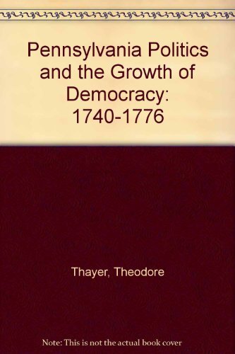 PENNSYLVANIA POLITICS AND THE GROWTH OF DEMOCRACY: By Theodore Thayer ...