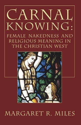 CARNAL KNOWING: FEMALE NAKEDNESS AND RELIGIOUS MEANING IN By Margaret R ...