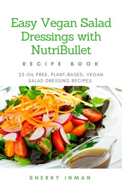 Sherry Inman Easy Vegan Salad Dressings with Nutribullet (Poche) Easy ...