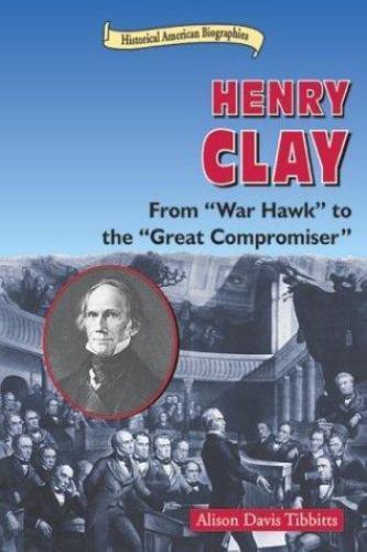 Henry Clay: From War Hawk to the Great Compromiser (Historical American ...