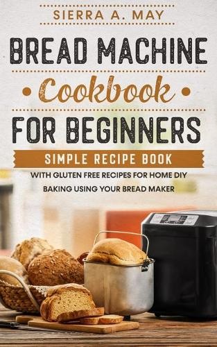 Sierra a May Bread Machine Cookbook For Beginners (Paperback ...