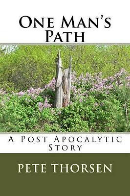 One Mans Path: A Post Apocalytic Story By Pete Thorsen - New Copy ...