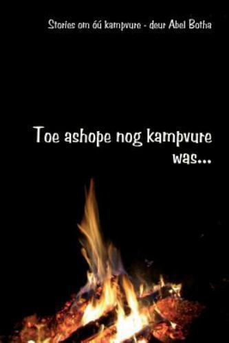 Toe Ashope Nog Kampvure Was : Stories Om Ou Kampvure by Abel Botha ...