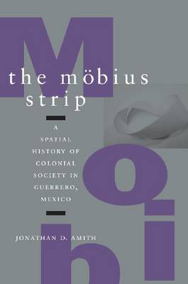 The Moebius Strip: A Spatial History of Colonial Society in Guerrero ...