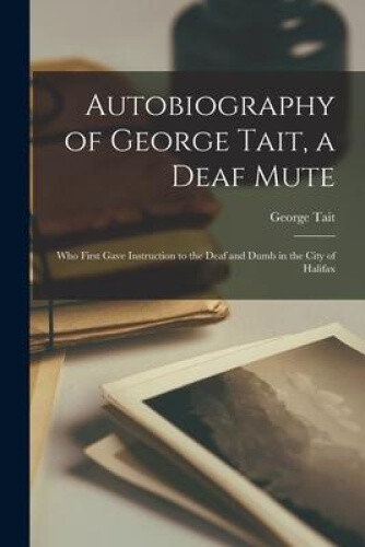 Autobiography of George Tait, a Deaf Mute [microform]: Who First Gave ...