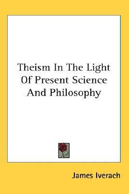 Theism in the Light of Present Science and Philosophy by James Iverach ...