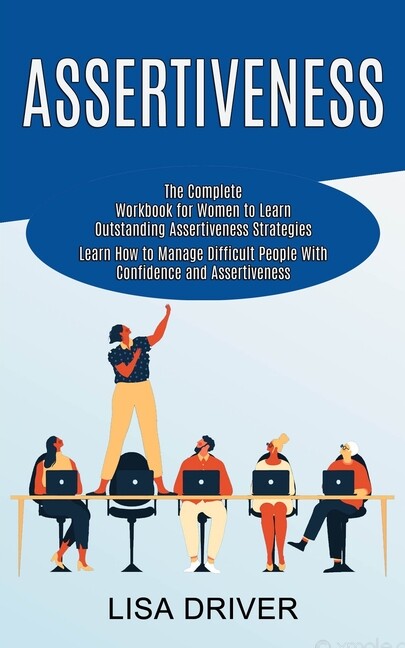 Assertiveness: The Complete Workbook For Women To Learn Outstanding ...