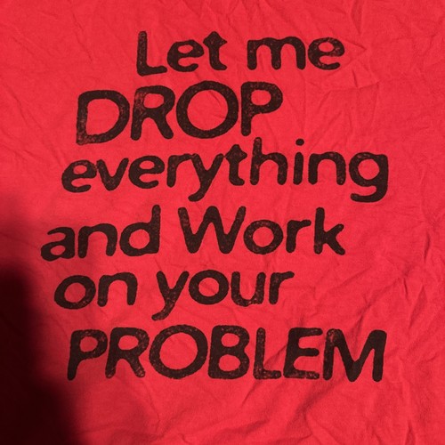 “Let me DROP everything and Work on your PROBLEM” - Large Humorous T ...