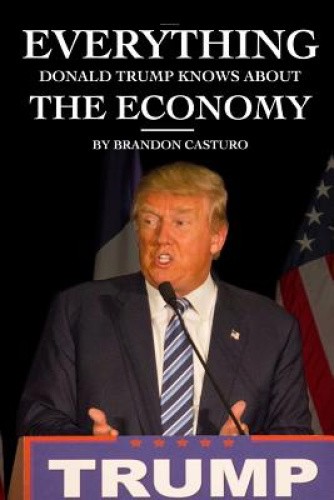 Everything Donald Trump Knows About the Economy by Casturo, Brandon ...