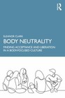 Body Neutrality : Finding Acceptance and Liberation in a Body-focused ...