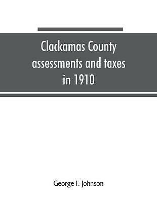 Clackamas County assessments and taxes in 1910, showing the difference ...