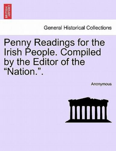 Penny Readings for the Irish People. Compiled by the Editor of the ...