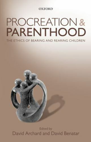 Procreation and Parenthood : The Ethics of Bearing and Rearing Children ...