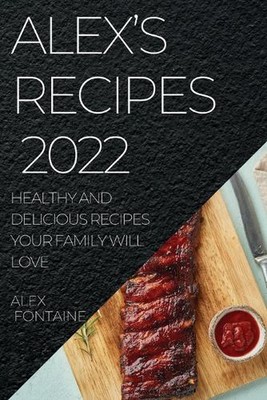 Alex's Recipes 2022: Healthy and Delicious Recipes Your Family Will ...