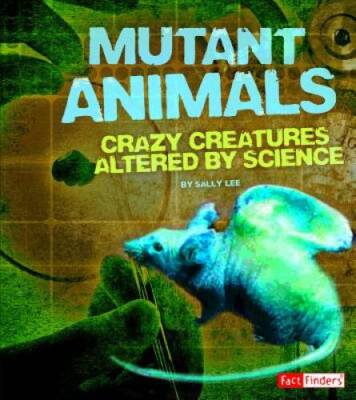 Mutant Animals: Crazy Creatures Altered by Science (Scary Science ...