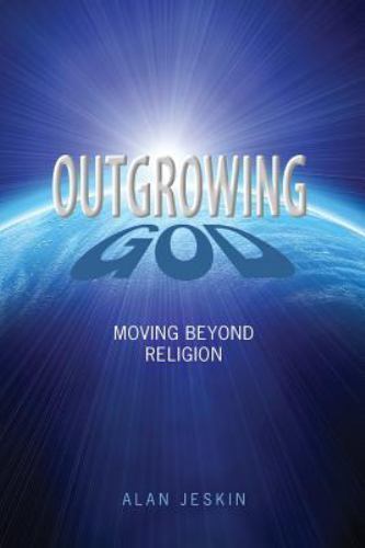 Outgrowing God : Moving Beyond Religion by Alan Jeskin (2010, Trade ...
