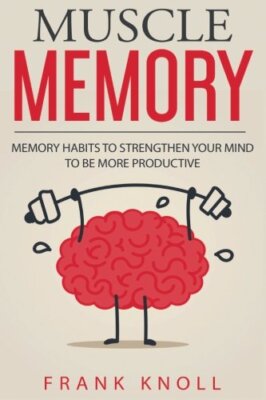 Memory: Muscle Memory: Memory habits to strengthen your mind to be more ...