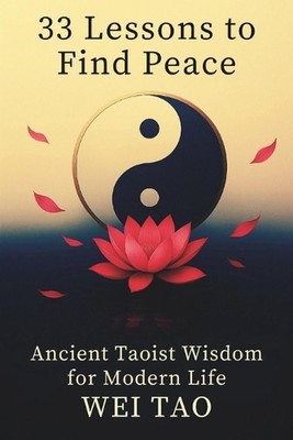 33 Lessons to Find Peace: Ancient Taoist Wisdom for Modern Life by Wei ...