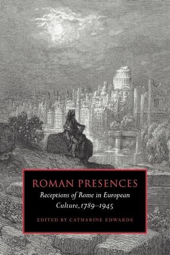 Roman Presences: Receptions of Rome in European Culture, 1789-1945 by ...
