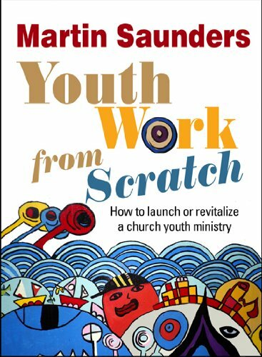 Youth Work from Scratch: How to Launch or Revitalize a Church Yo ...