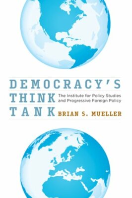 Democracy's Think Tank: The Institute for Policy Studies and ...