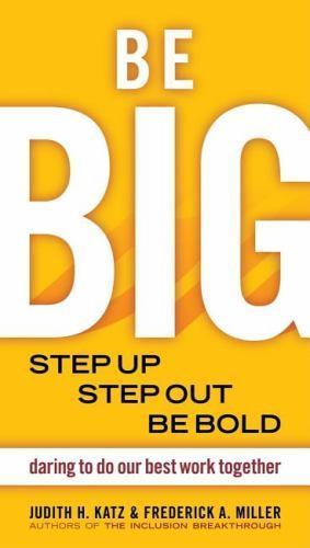 Be Big: Step Up, Step Out, Be Bold: Daring to Do Our Best Work Together ...