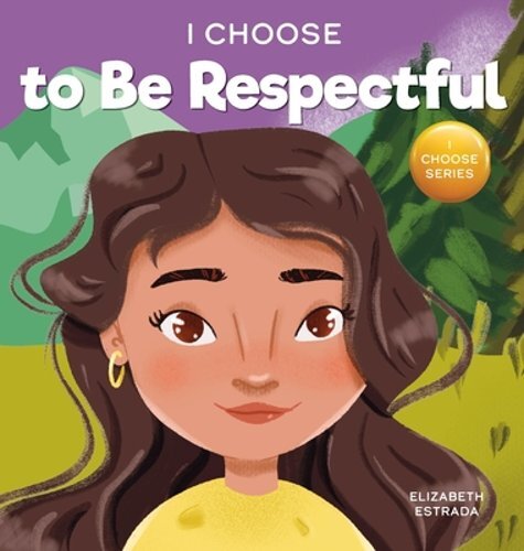 I Choose to Be Respectful: A Colorful, Rhyming Picture Book About ...