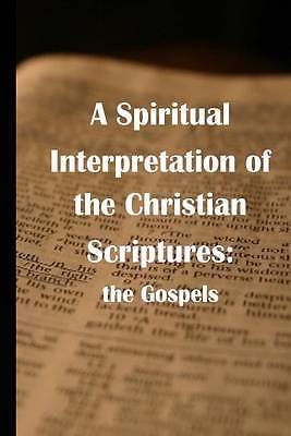 A Spiritual Interpretation of the Christian Scriptures: The Gospels by ...