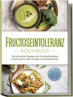 Fructoseintoleranz Kochbuch: Die leckersten Rezepte der ...