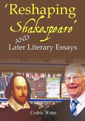 'Reshaping Shakespeare' and Later Literary Essays by Cedric Watts ...