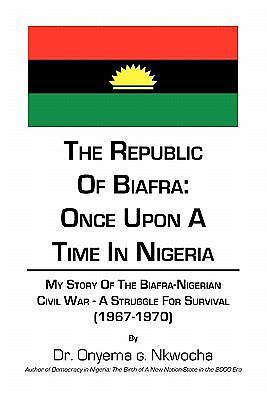 Republic of Biafra: Once upon A Time in Nigeria : My Story of the ...