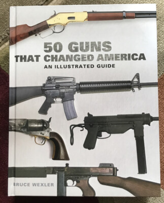 50 Guns That Changed America: An Illustrated Guide by Bruce Wexler 2015 ...