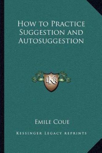 How to Practice Suggestion and Autosuggestion by Emile Coue (2010 ...