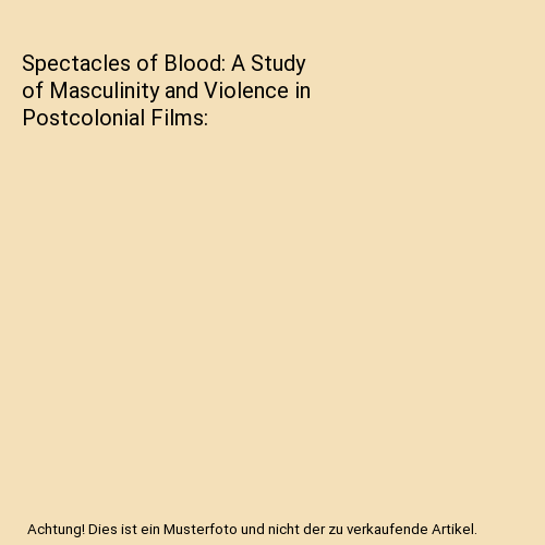 Spectacles of Blood: A Study of Masculinity and Violence in ...