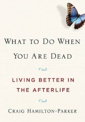 What to Do When You Are Dead: Living Better in the Afterlife ...
