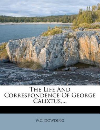 The Life and Correspondence of George Calixtus by W. C. Dowding (2011 ...