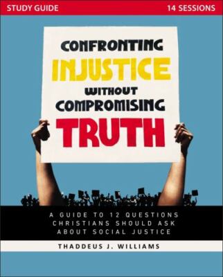 Confronting Injustice without Compromising Truth Study Guide: A Guide ...
