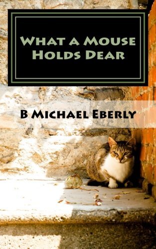 WHAT A MOUSE HOLDS DEAR: LESSONS FROM THE PESTILENT By B Michael Eberly ...