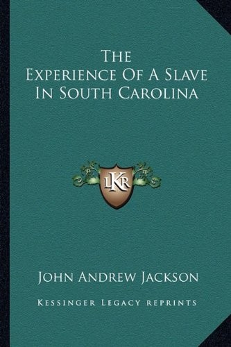THE EXPERIENCE OF A SLAVE IN SOUTH CAROLINA By John Andrew Jackson ...