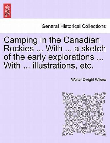 Camping in the Canadian Rockies with a Sketch of the Early Explorations ...