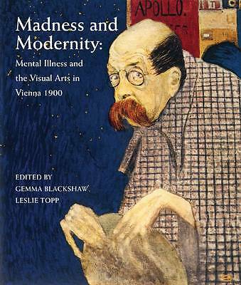 Madness and Modernity: Mental Illness and the Visual Arts in Vienna ...