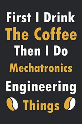 First I Drink The Coffee Then I Do Mechatronics Engineering Things ...
