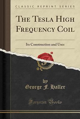 Tesla High Frequency Coil : Its Construction and Uses (Classic Reprint ...