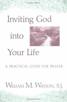 Inviting God into Your Life: A Practical Guide for Prayer Watson S. J ...