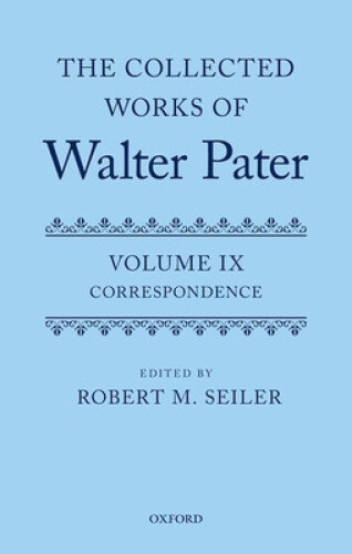 The Collected Works of Walter Pater, vol. IX: Correspondence (Collected ...