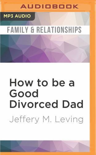 How to Be a Good Divorced Dad : Being the Best Parent You Can Be Before ...