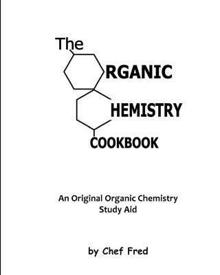Chef Fred The Organic Chemistry Cookbook: An Original Organic Chemis ...