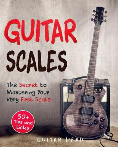 Guitar Scales: The Secret to Mastering Your Very First Scale: Not Your ...