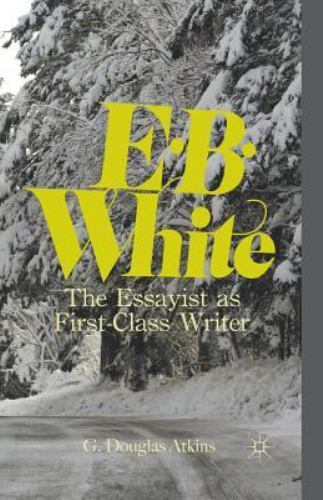 E. B. White : The Essayist As First-Class Writer by G. Douglas Atkins ...